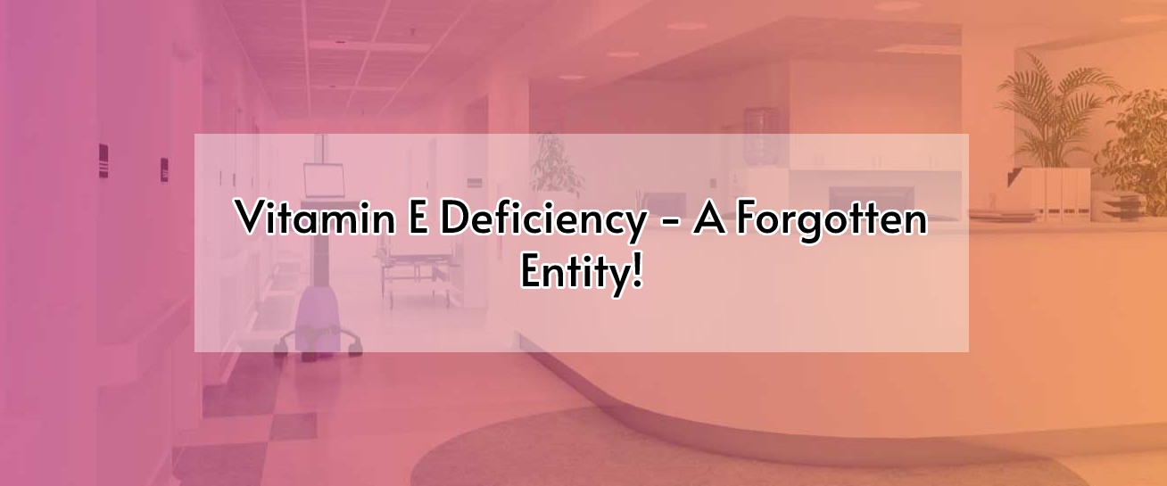Vitamin E Deficiency - A Forgotten Entity!
