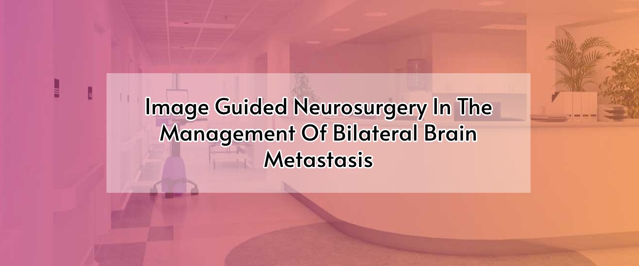 Image Guided Neurosurgery In The Management Of Bilateral Brain Metastasis