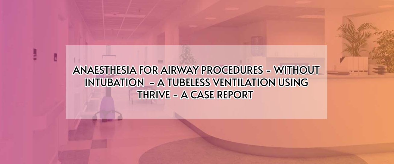 ANAESTHESIA FOR AIRWAY PROCEDURES – WITHOUT INTUBATION - A TUBELESS ...