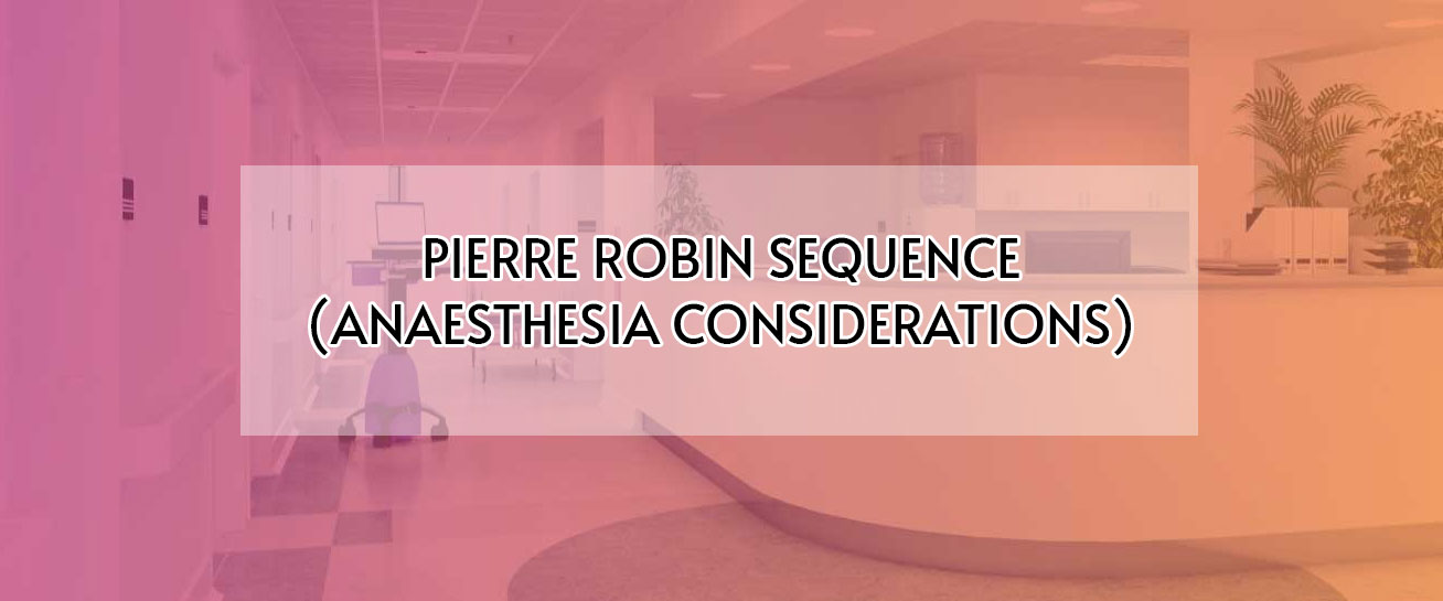 PIERRE ROBIN SEQUENCE (ANAESTHESIA CONSIDERATIONS)