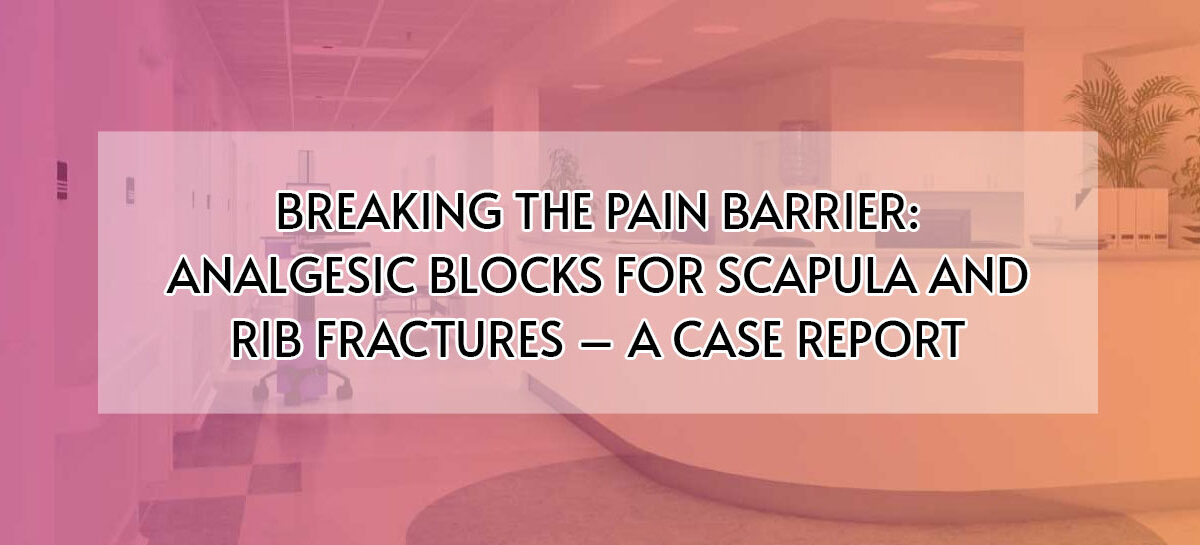 BREAKING THE PAIN BARRIER: ANALGESIC BLOCKS FOR SCAPULA AND RIB ...