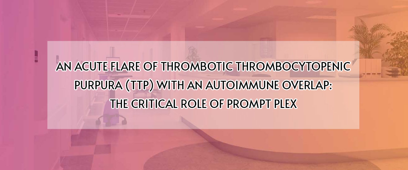 AN ACUTE FLARE OF THROMBOTIC THROMBOCYTOPENIC PURPURA (TTP) WITH AN ...